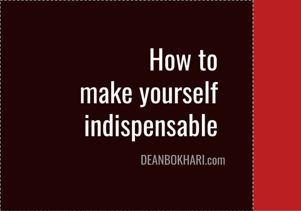 How to Make Yourself Indispensable